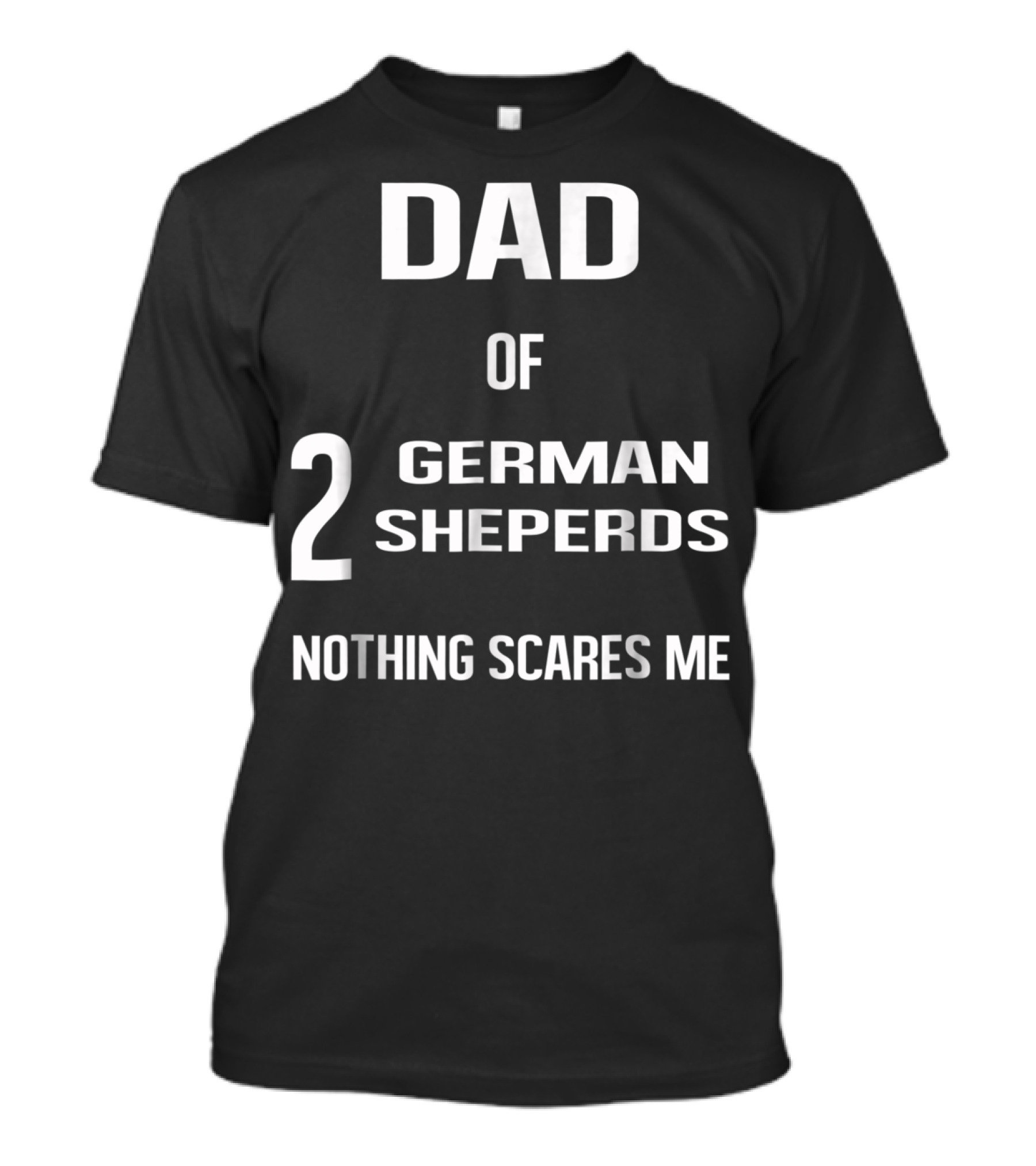 Dad Of 2 German Shepherds Nothing Scares Me T-Shirt