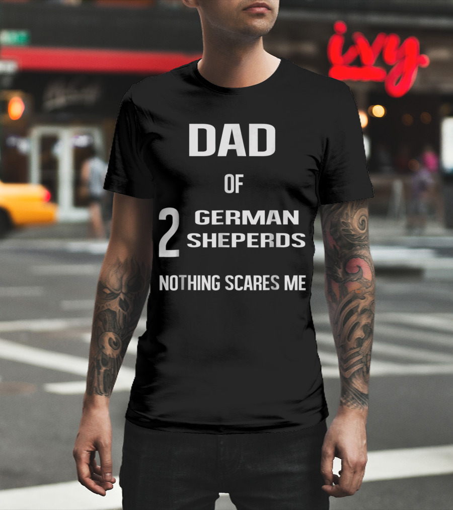 Dad Of 2 German Shepherds Nothing Scares Me T-Shirt