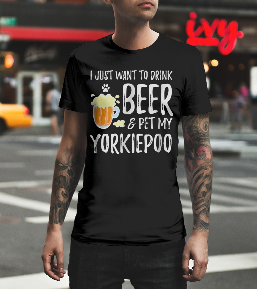 I Just Want To Drink Beer And Pet My Yorkiepoo T-Shirt