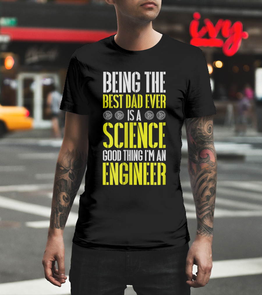 Being The Best Dad Ever Is A Science Good Thing I'm An Engineer T-Shirt