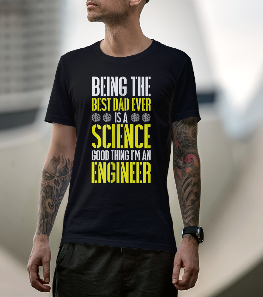 Being The Best Dad Ever Is A Science Good Thing I'm An Engineer T-Shirt