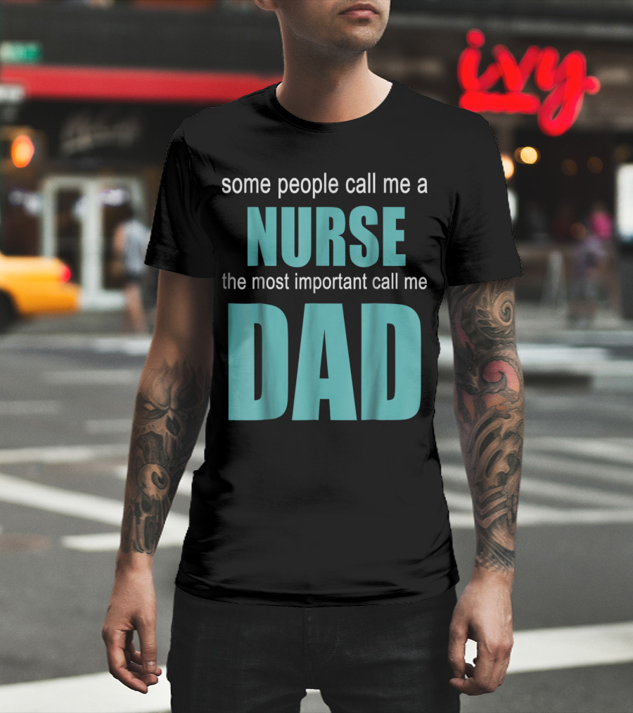 Some People Call Me A Nurse The Most Important Call Me Dad T-Shirt