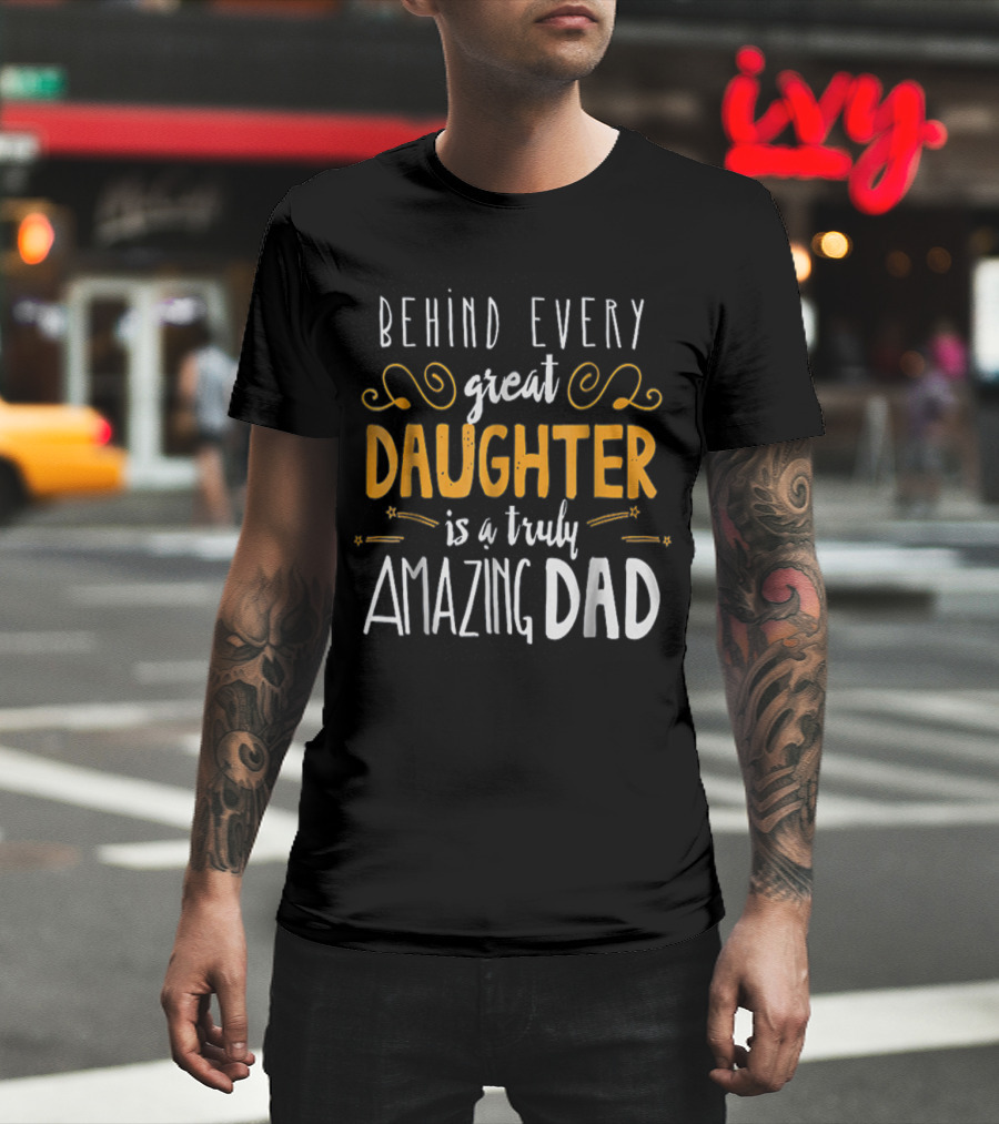BEHIND EVERY GREAT DAUGHTER IS A TRULY AMAZING DAD 76 T-Shirt