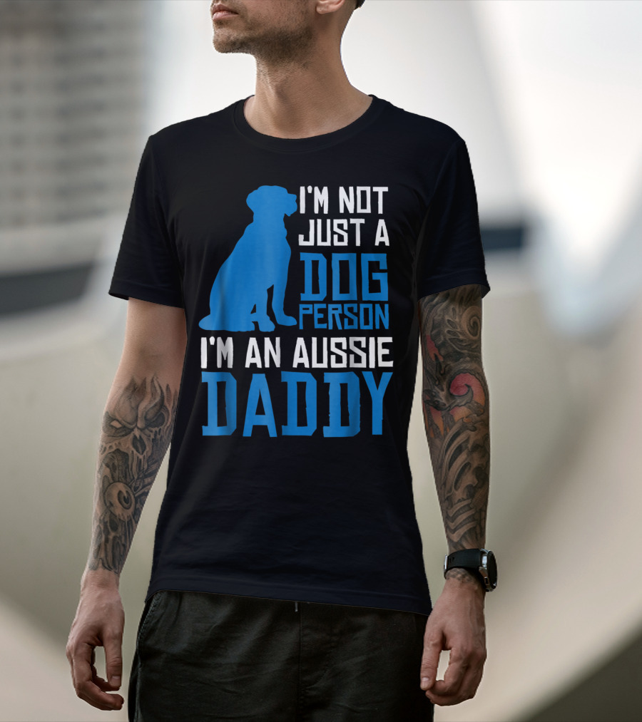 I'm Not Just A Dog Person I'm An Aussie Daddy T-Shirt