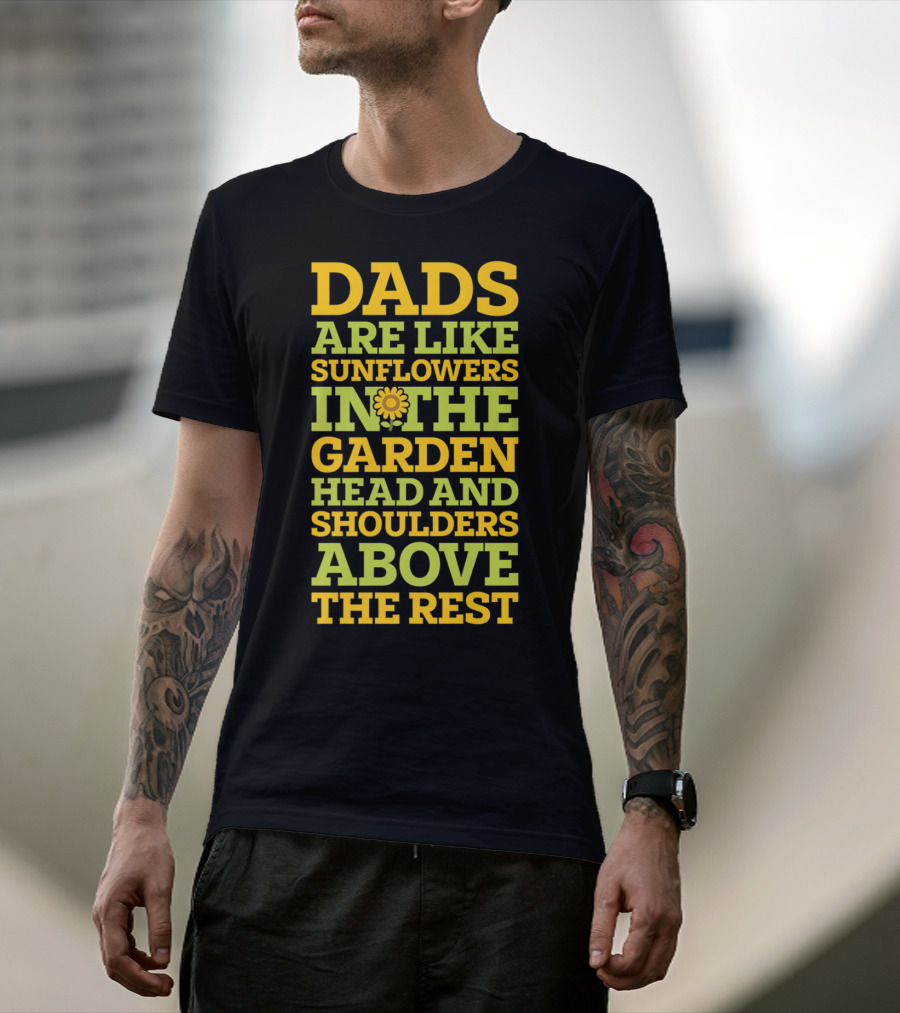 Dads Are Like Sunflowers In The Garden Head And Shoulders Above The Rest T-Shirt