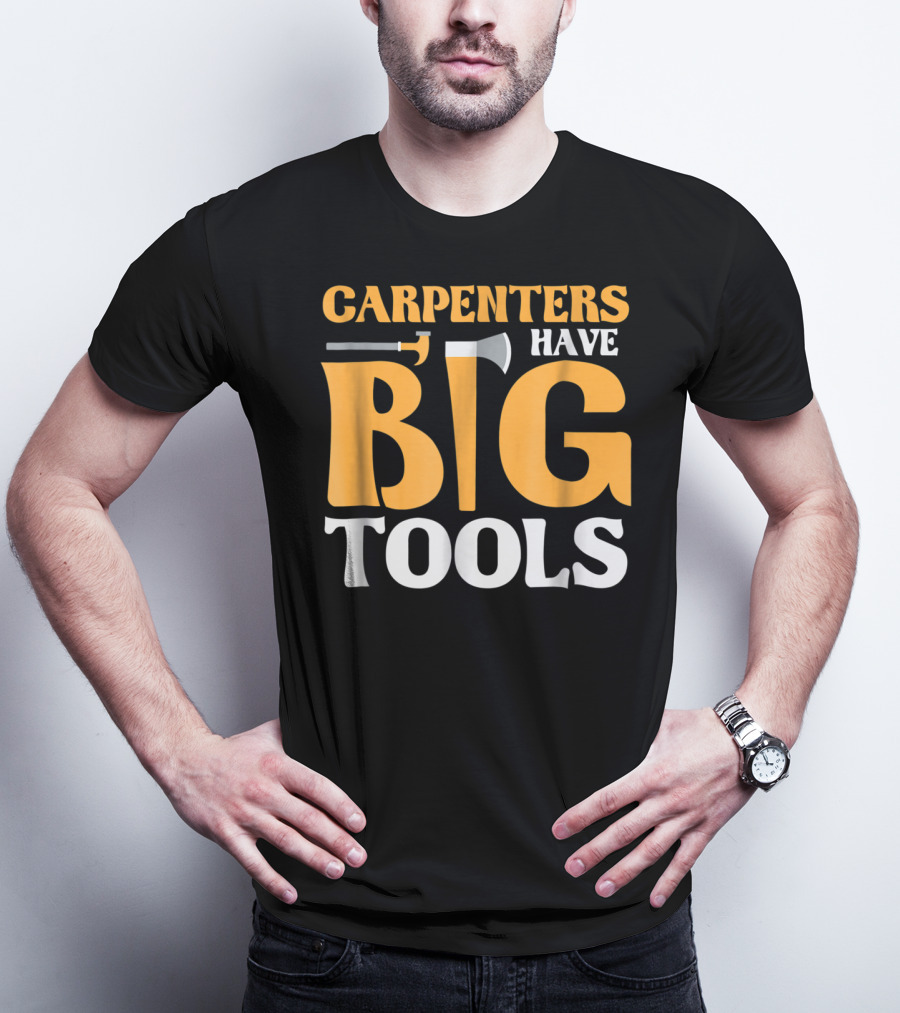 Carpenters Have Big Tools Axe Grandpa T-Shirt