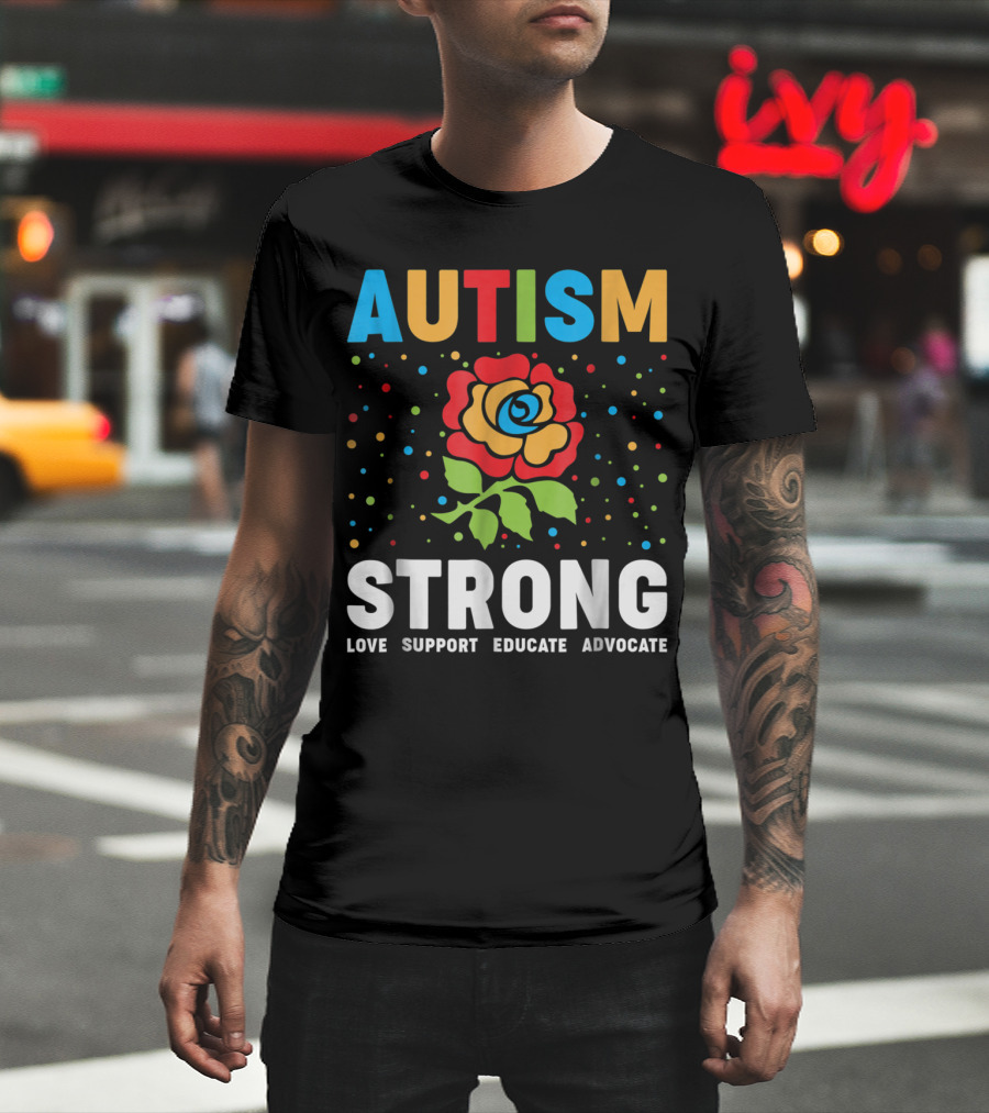 Autism Strong Love Support Educate Advocate Flower T-Shirt