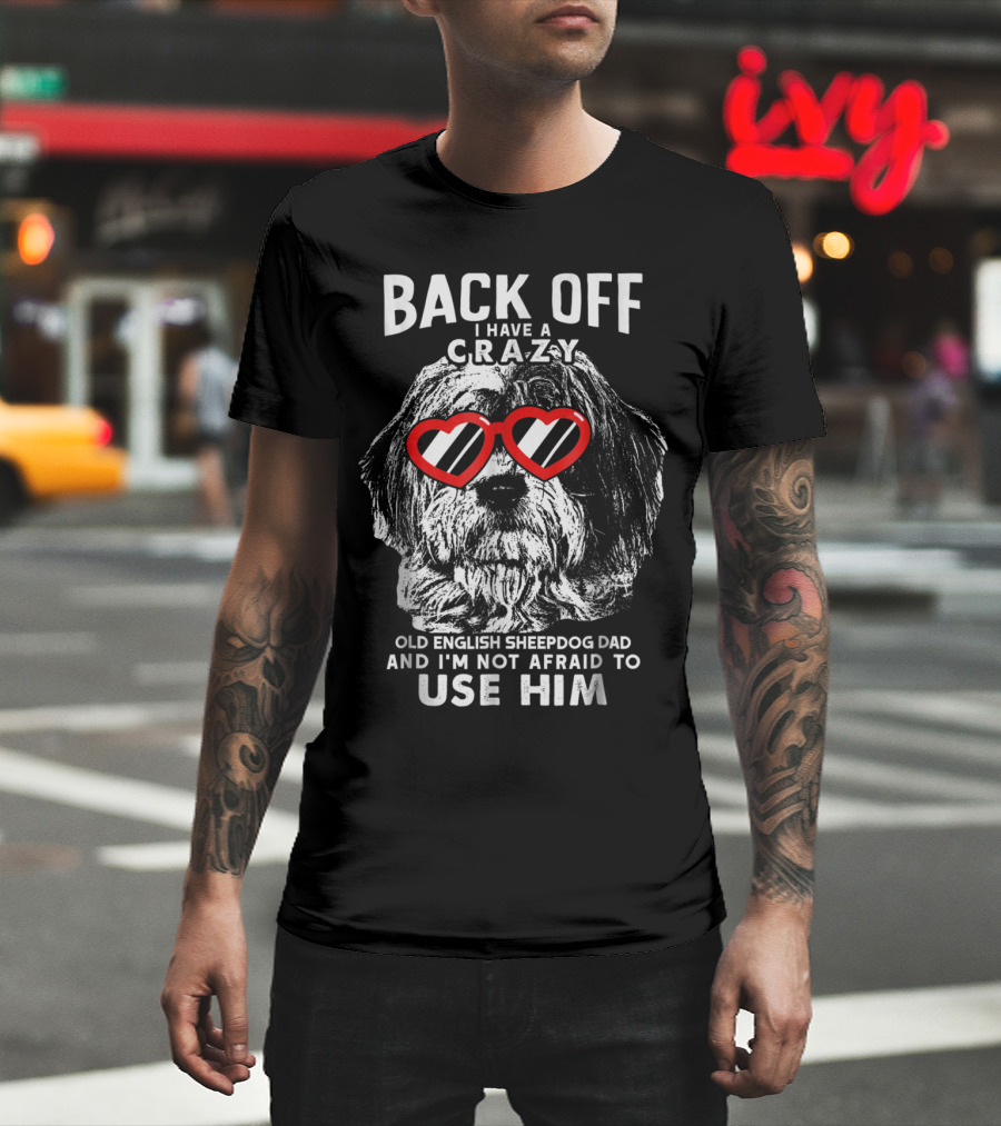 Back Off I Have A Crazy Old English Sheepdog Dad And I'm Not Afraid To Use Him T-Shirt