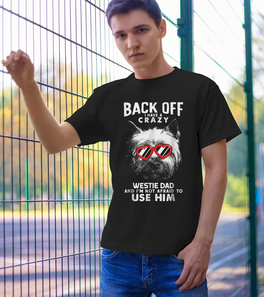 Back Off I Have A Crazy Westie Dad And I'm Not Afraid To Use Him T-Shirt