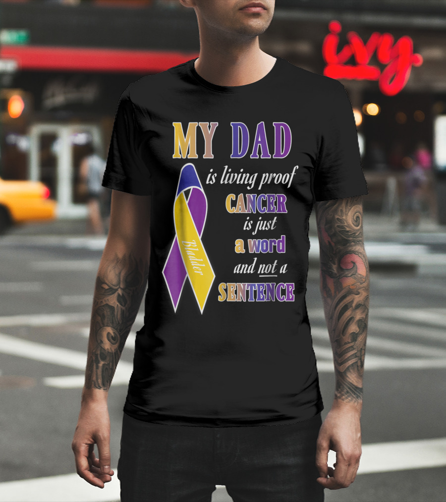My Dad Is Living Proof Bladder Cancer Is Just A Word And Not A Sentence T-Shirt