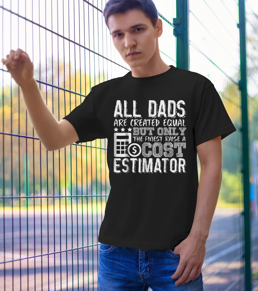 All Dads Are Created Equal But Only The Finest Raise A Cost Estimator T-Shirt