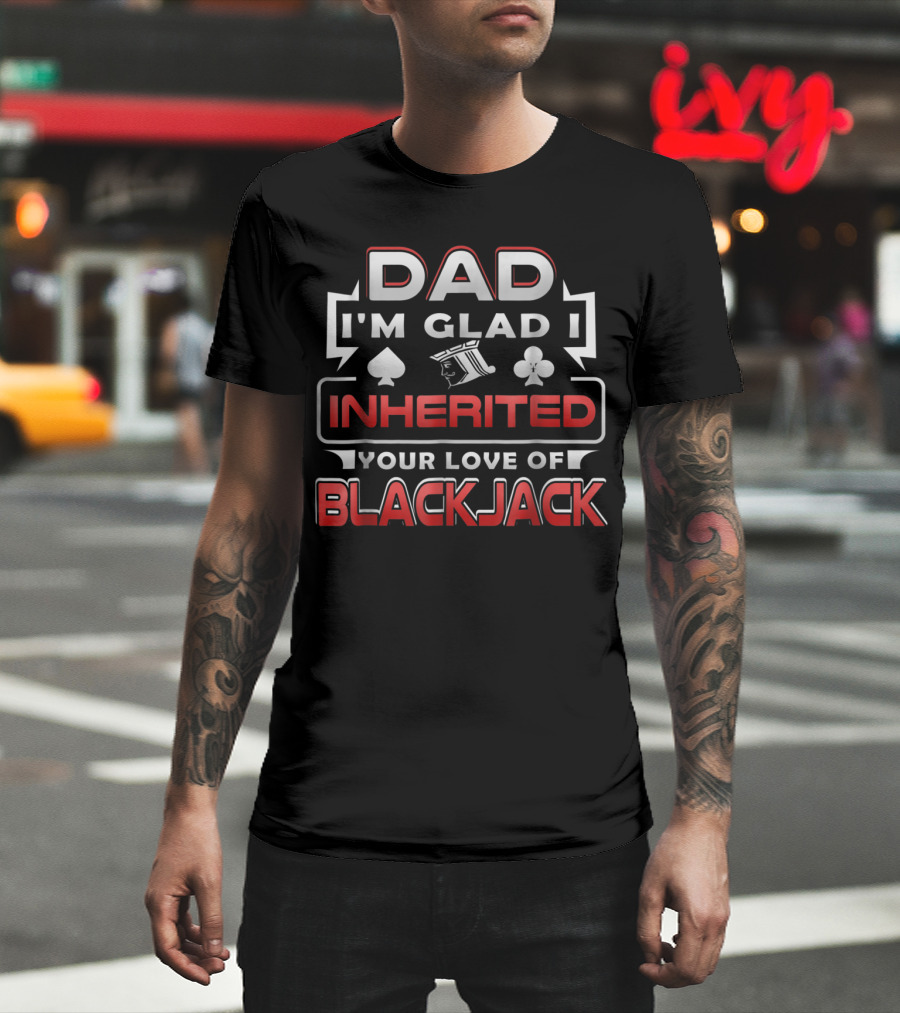 Dad I'm Glad I Inherited Your Love Of Blackjack T-Shirt