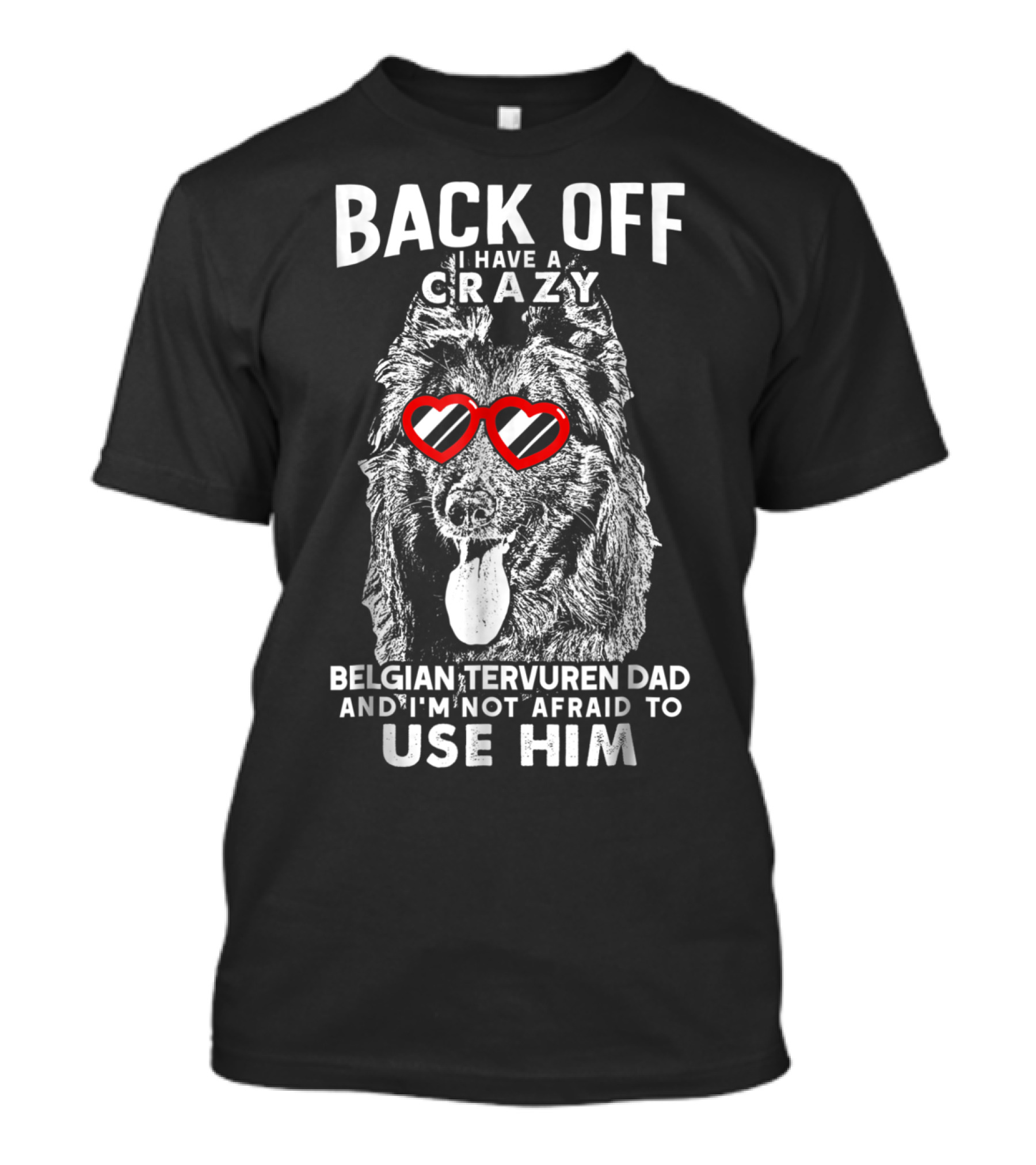 Back Off I Have A Crazy Belgian Tervuren Dad And I'm Not Afraid To Use Him T-Shirt