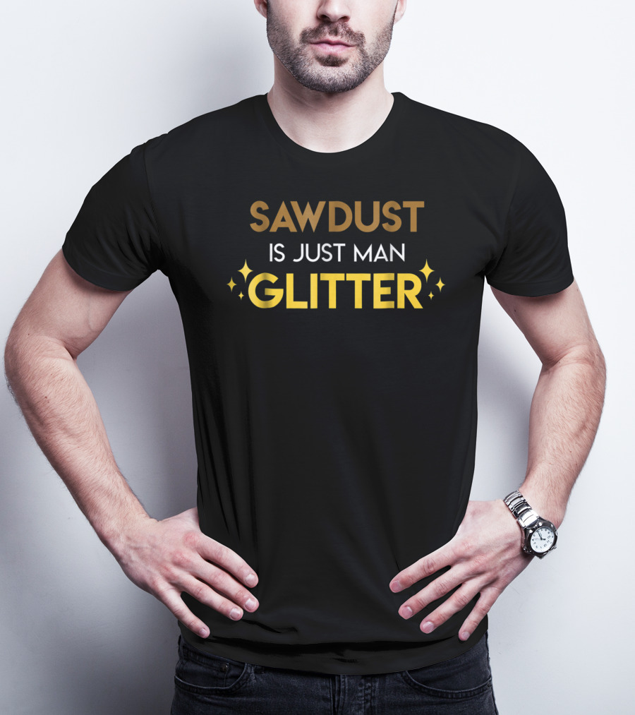 Dad Hobbies Sawdust Is Just Man Glitter T-Shirt