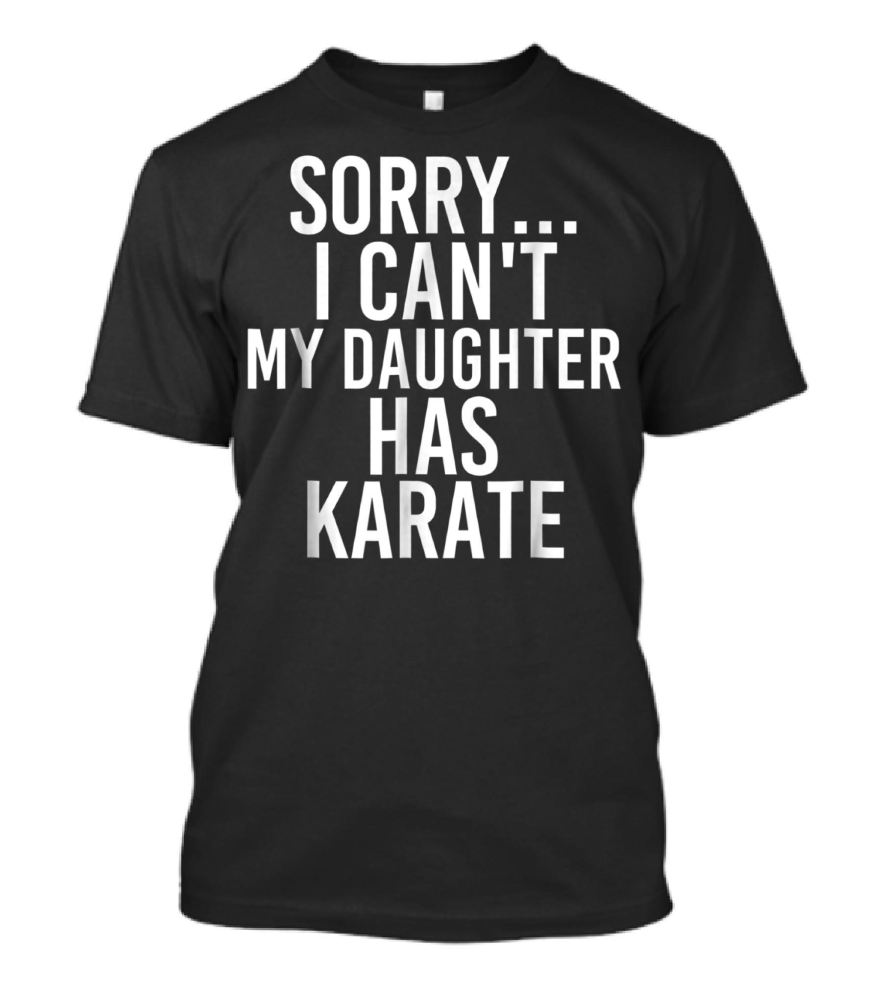 Sorry I Can't My Daughter Has Karate T-Shirt