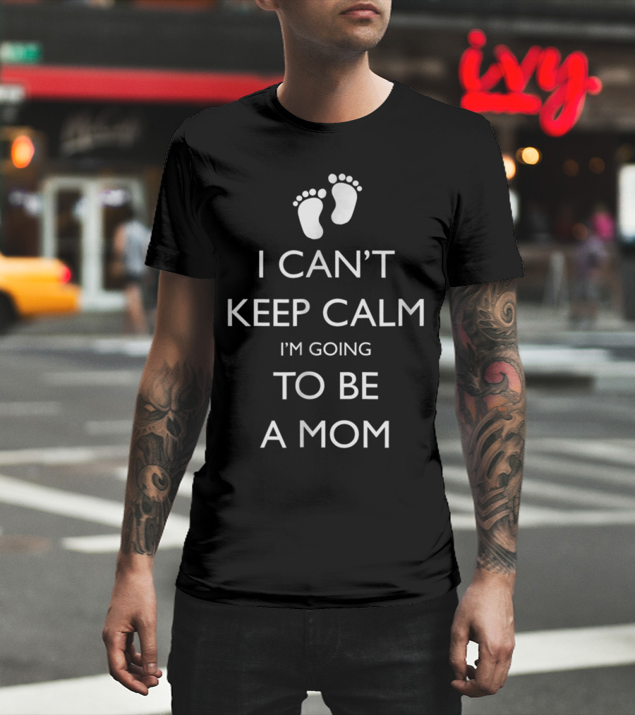 I Can't Keep Calm I'm Going To Be A Mom Pregnancy Announcement With Baby Feet T-Shirt