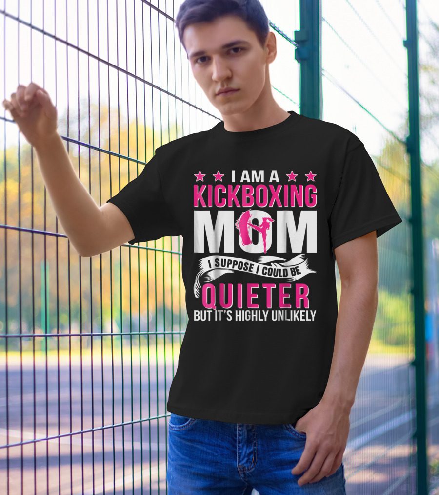 I Am A Kickboxing Mom I Suppose I Could Be Quieter But It's Highly Unlikely T-Shirt