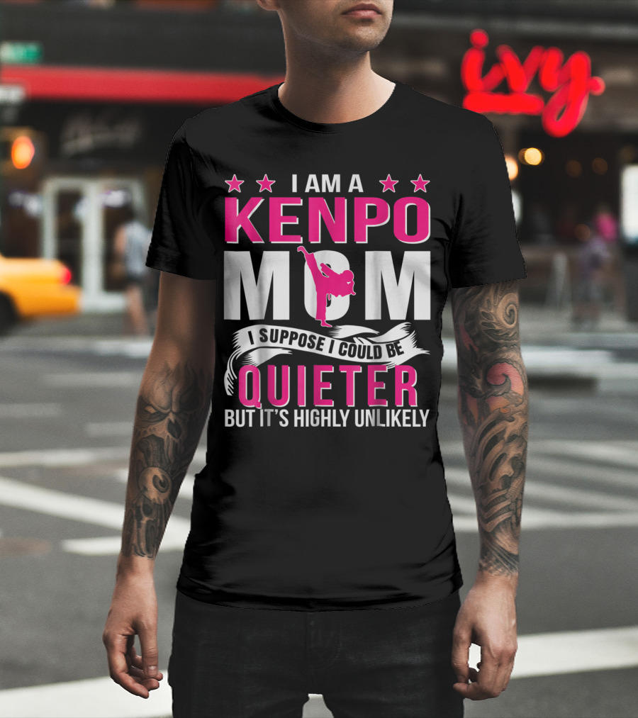 I Am A Kenpo Mom I Suppose I Could Be Quieter But It's Highly Unlikely T-Shirt