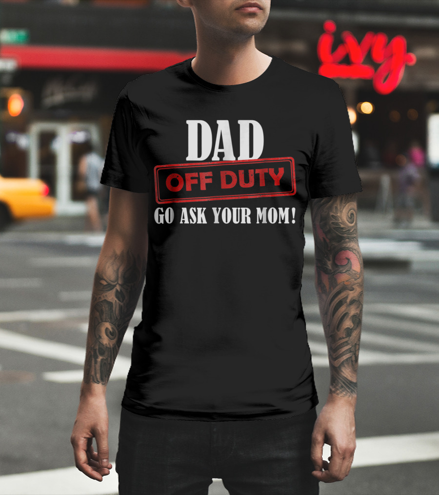 Mens Funny Dad Off Duty Go Ask Your Mom 99 Comedy T-Shirt