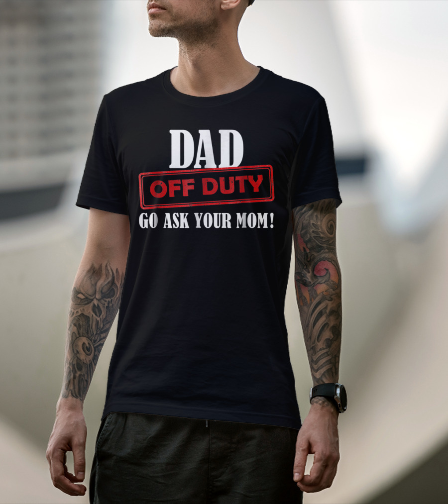 Mens Funny Dad Off Duty Go Ask Your Mom 99 Comedy T-Shirt