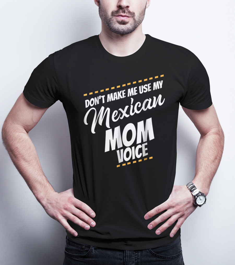 Don't Make Me Use My Mexican Mom Voice T-Shirt