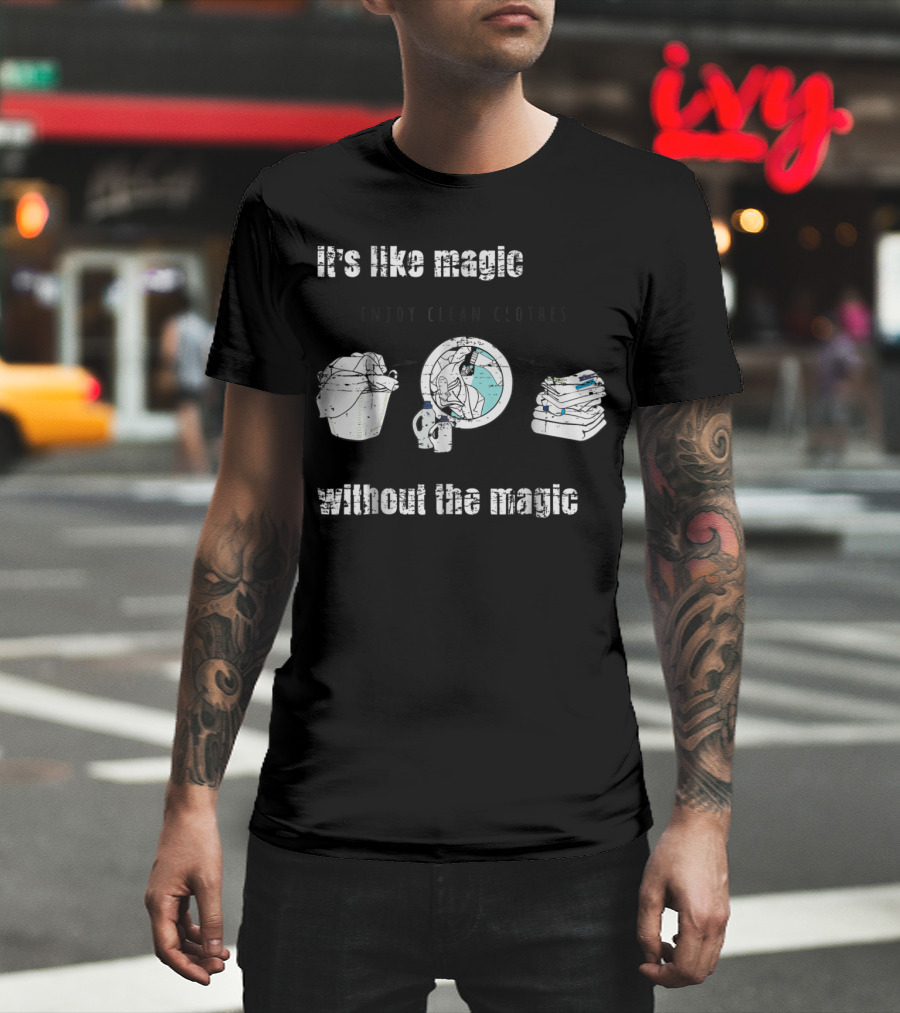 It's Like Magic Without The Magic Enjoy Clean Clothes Mom Dad Daily Appreciation T-Shirt