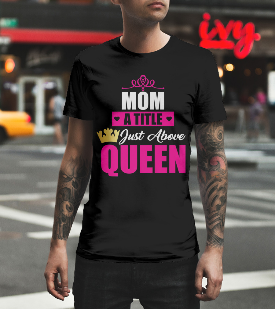 Mom A Title Just Above Queen With Crown And Hearts T-Shirt