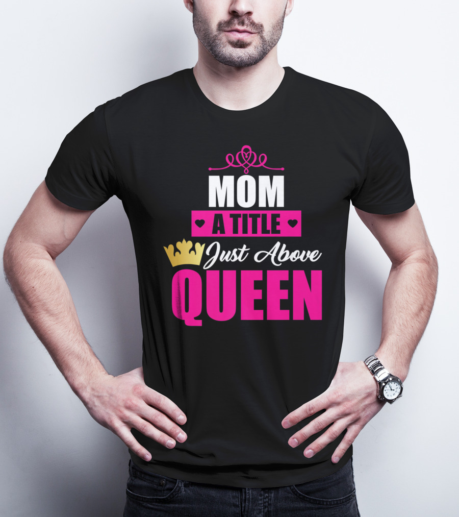 Mom A Title Just Above Queen With Crown And Hearts T-Shirt
