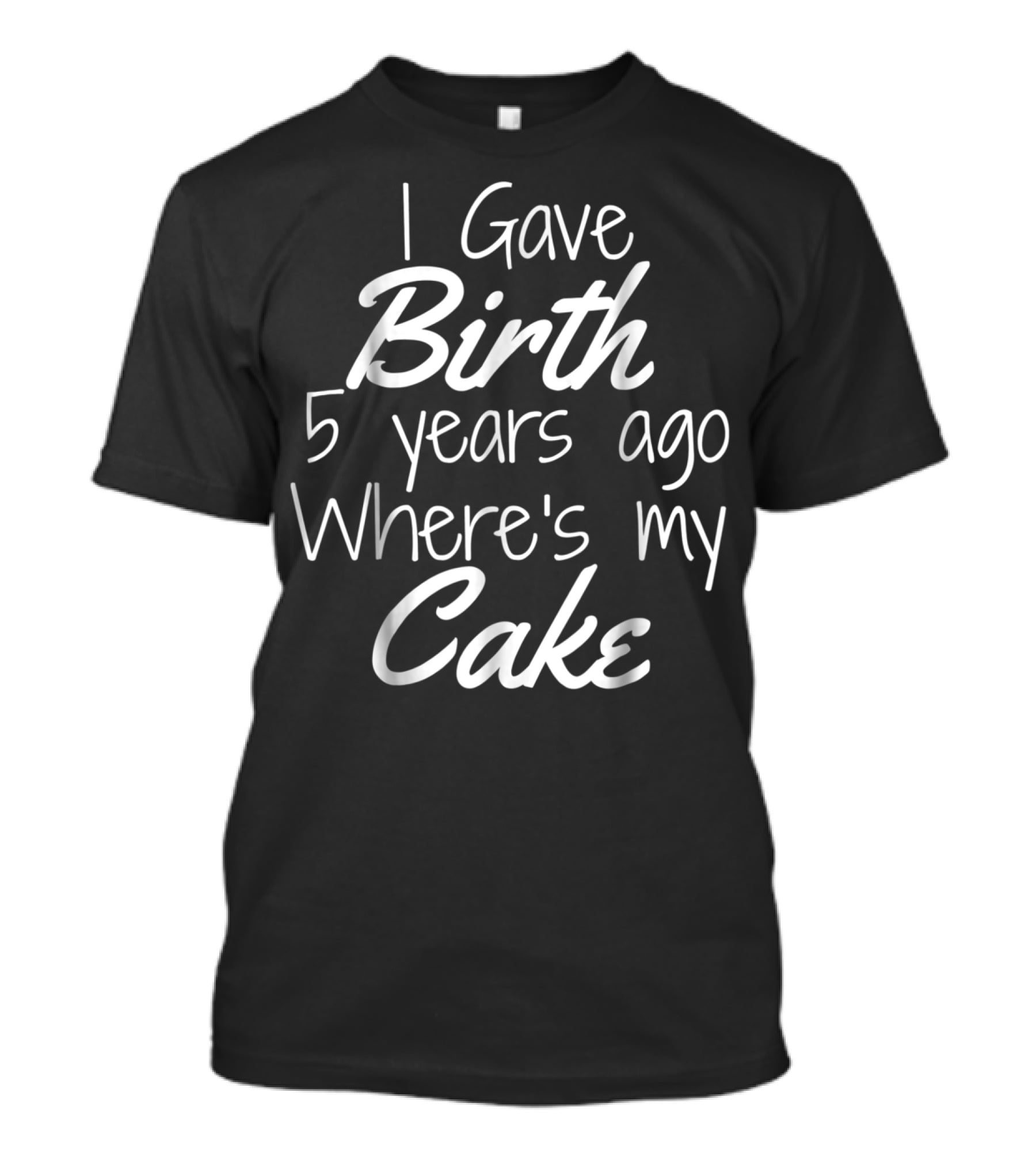 I Gave Birth 5 Years Ago Where's My Cake T-Shirt