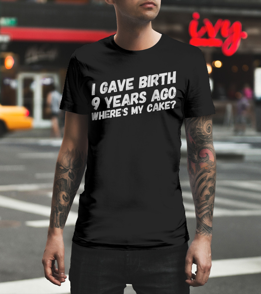 I Gave Birth 9 Years Ago Where's My Cake? T-Shirt