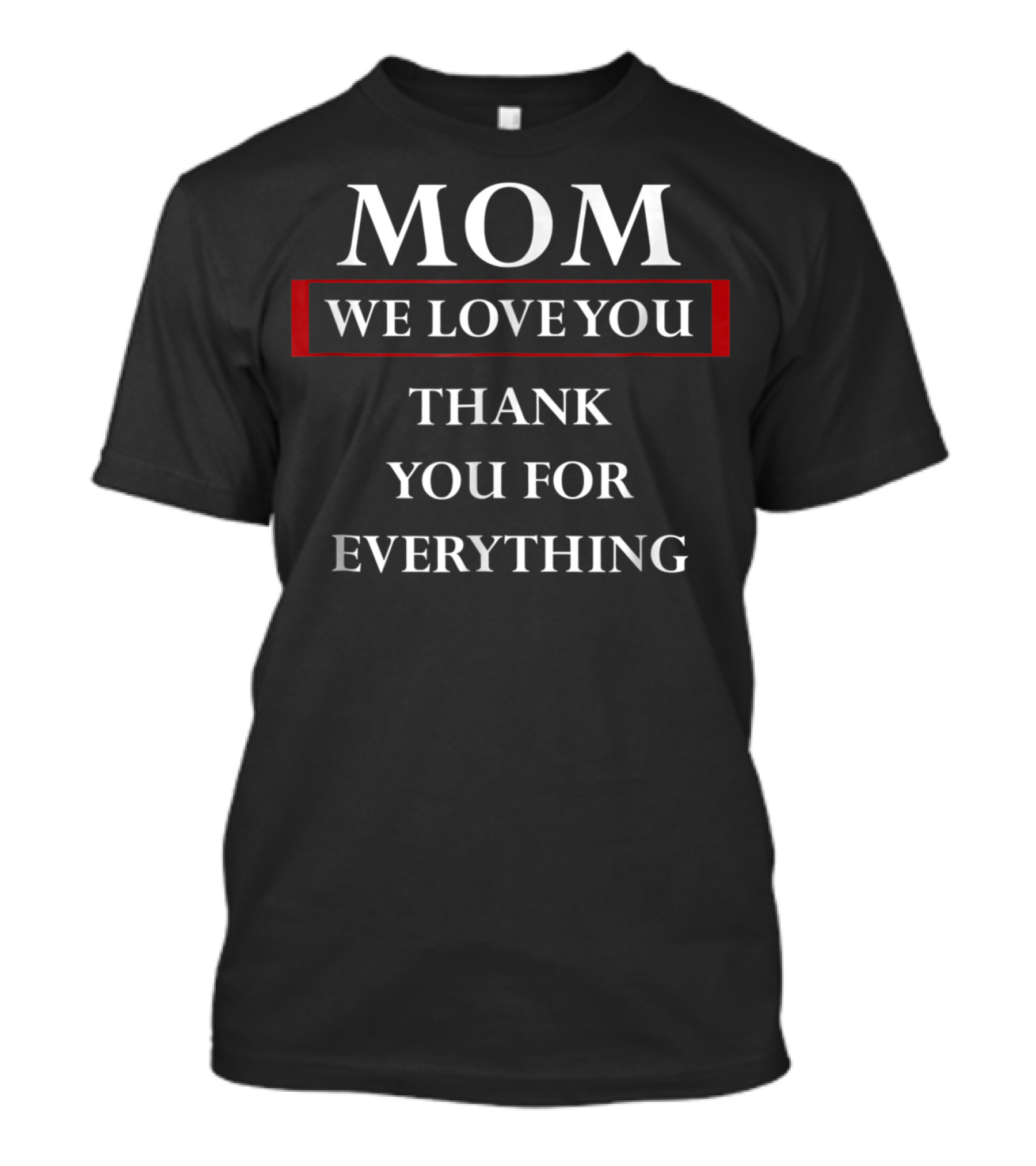 MOM We Love You Thank You For Everything T-Shirt
