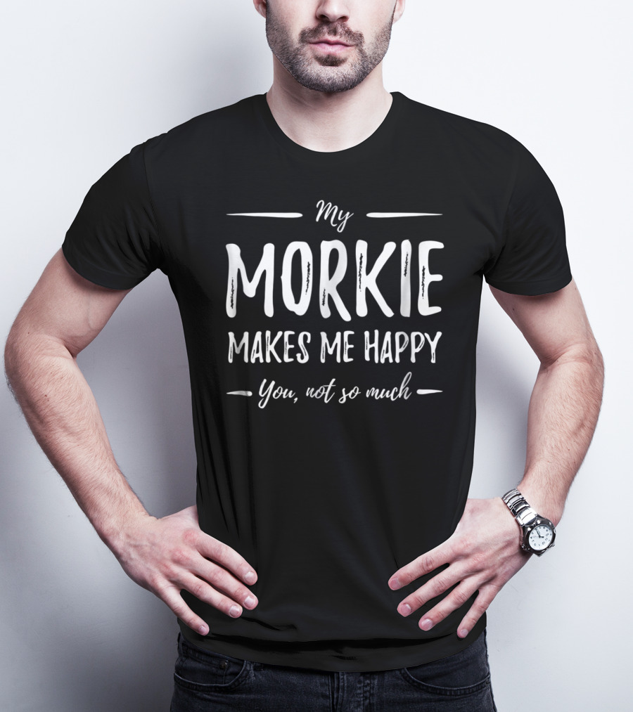 My Morkie Makes Me Happy You Not So Much T-Shirt