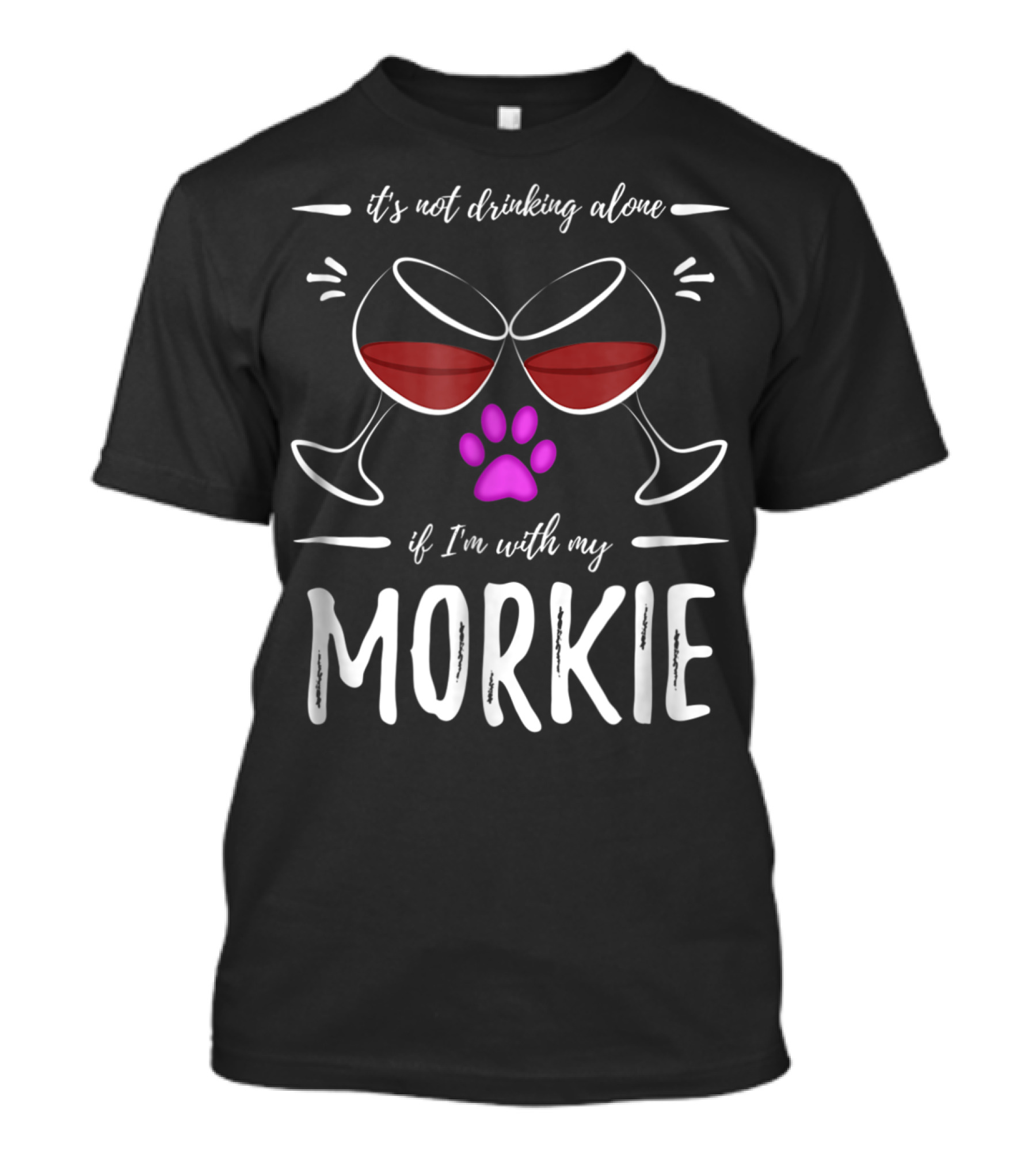 It's Not Drinking Alone If I'm With My Morkie Mom Wine Drinker Funny Wine Lover Dog T-Shirt