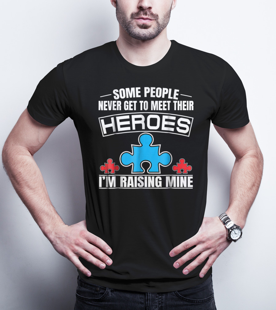 Some People Never Get To Meet Their Heroes I'm Raising Mine Autism Puzzle Piece T-Shirt