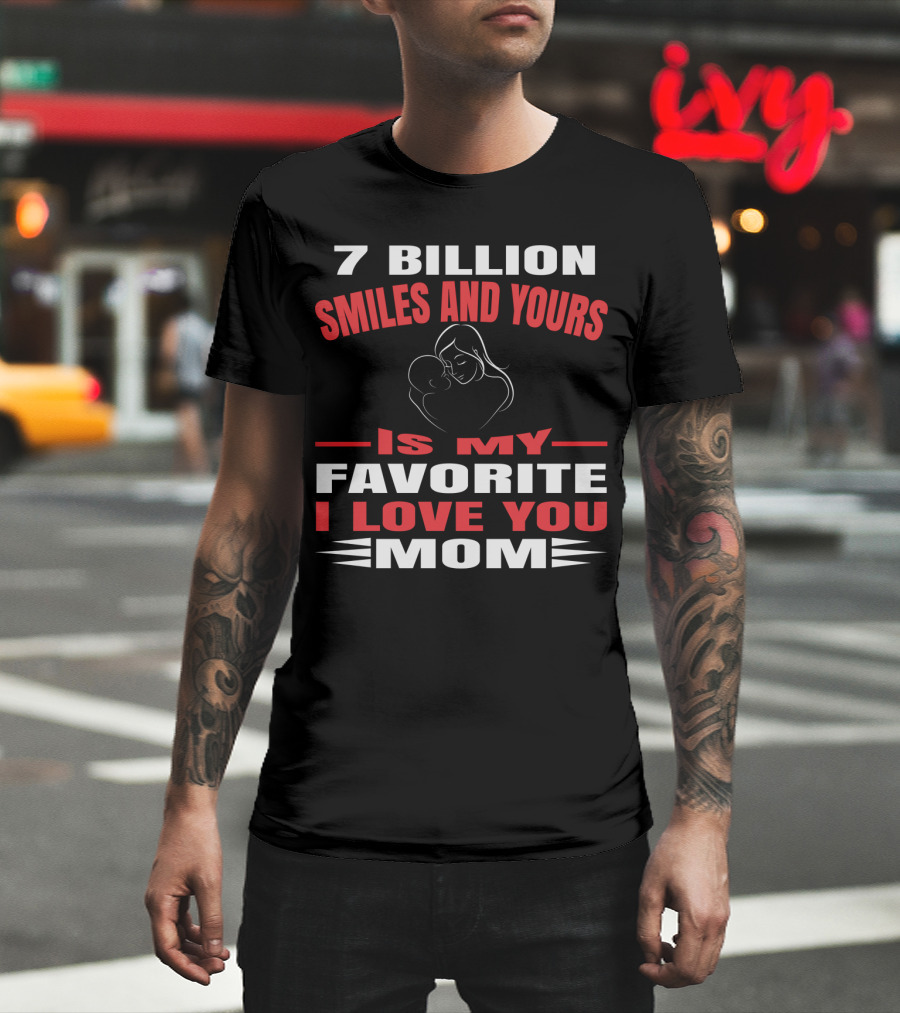 7 Billion Smiles And Yours Is My Favorite I Love You Mom T-Shirt