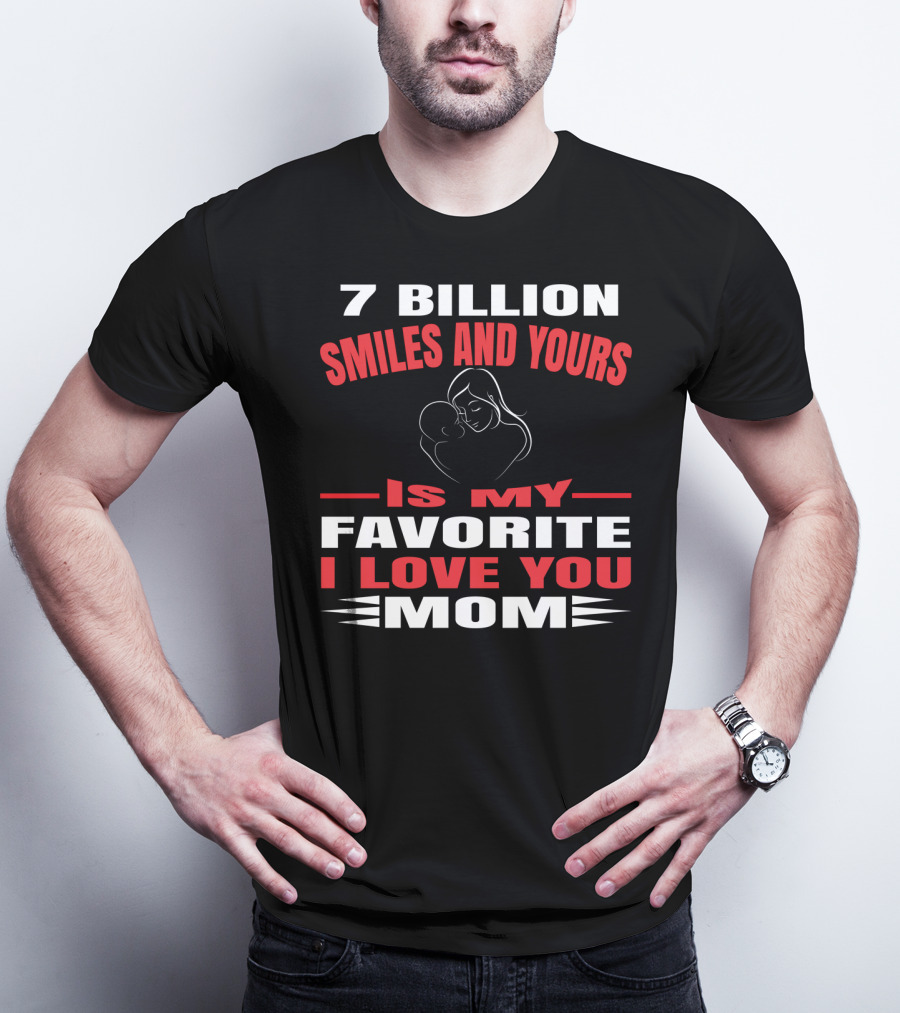 7 Billion Smiles And Yours Is My Favorite I Love You Mom T-Shirt