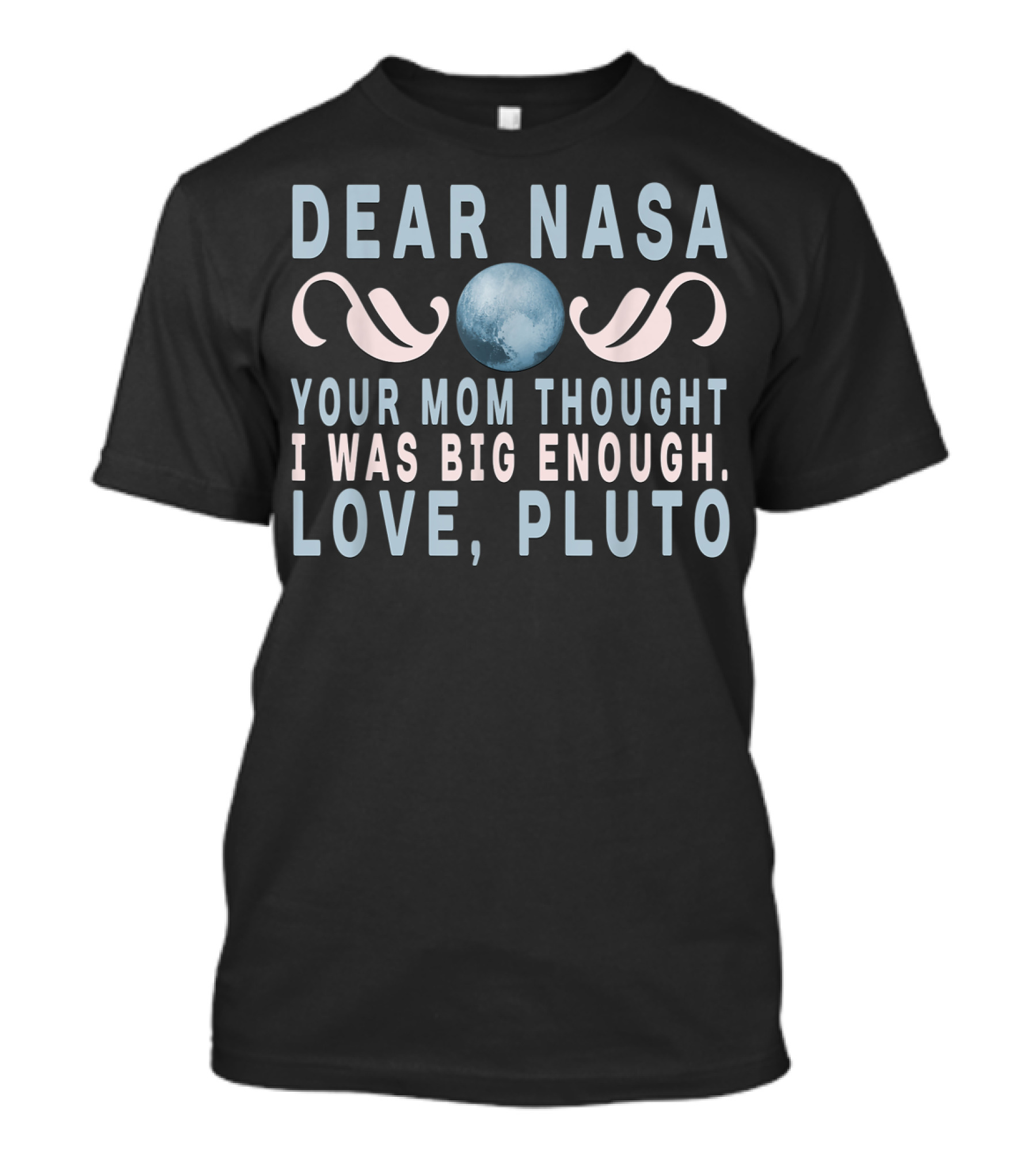 DEAR NASA YOUR MOM THOUGHT I WAS BIG ENOUGH LOVE PLUTO T-Shirt