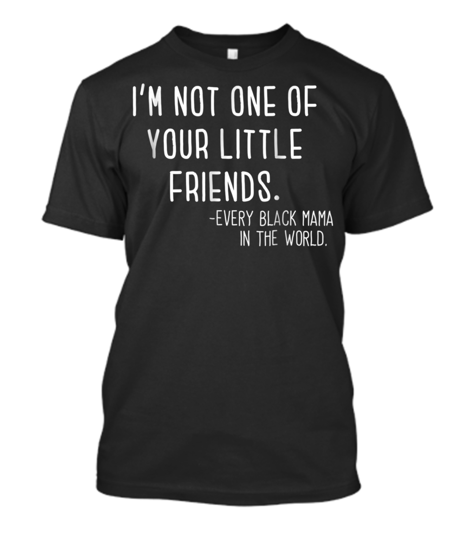 I'm Not One Of Your Little Friends Every Black Mama In The World T-Shirt