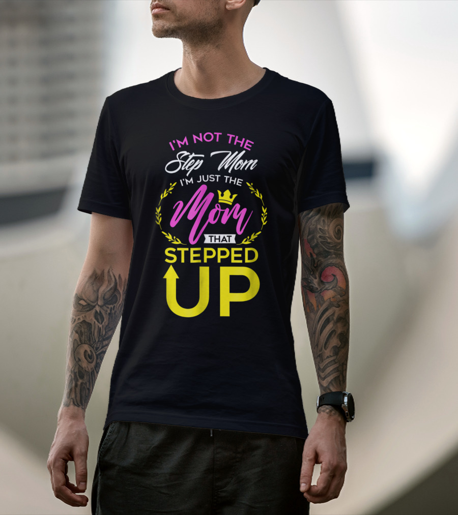 I'm Not The Step Mom I'm Just The Mom That Stepped Up T-Shirt