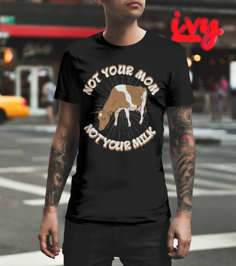 Not Your Mom Not Your Milk Dad Cow Vegan53 T-Shirt