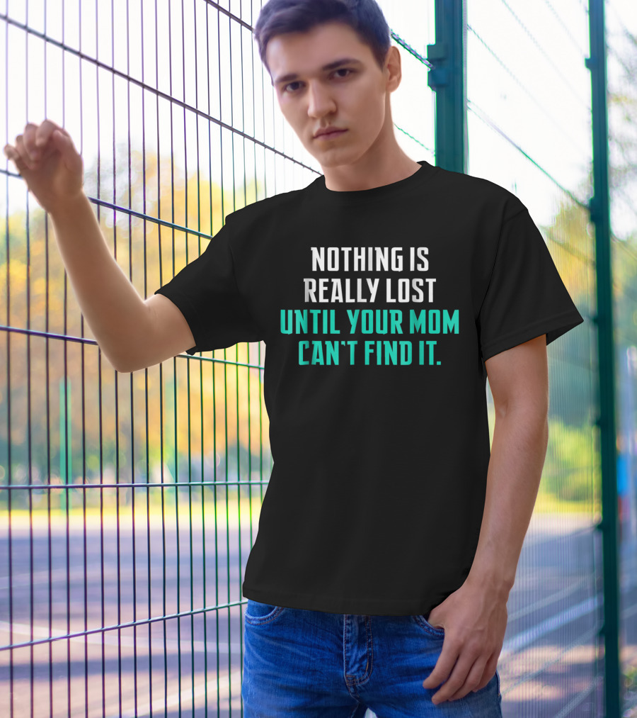 Nothing Is Really Lost Until Your Mom Can't Find It T-Shirt