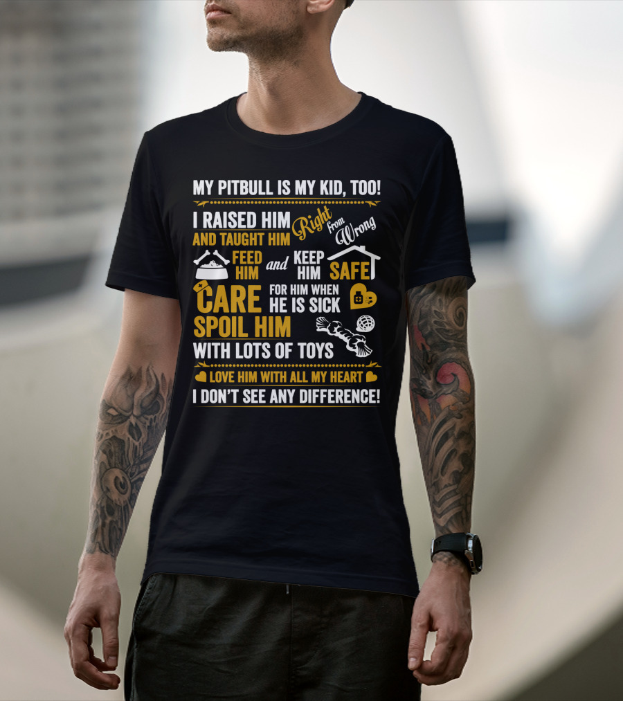 MY PITBULL IS MY KID TOO I RAISED HIM RIGHT FROM WRONG SPOIL HIM WITH LOTS OF TOYS T-Shirt