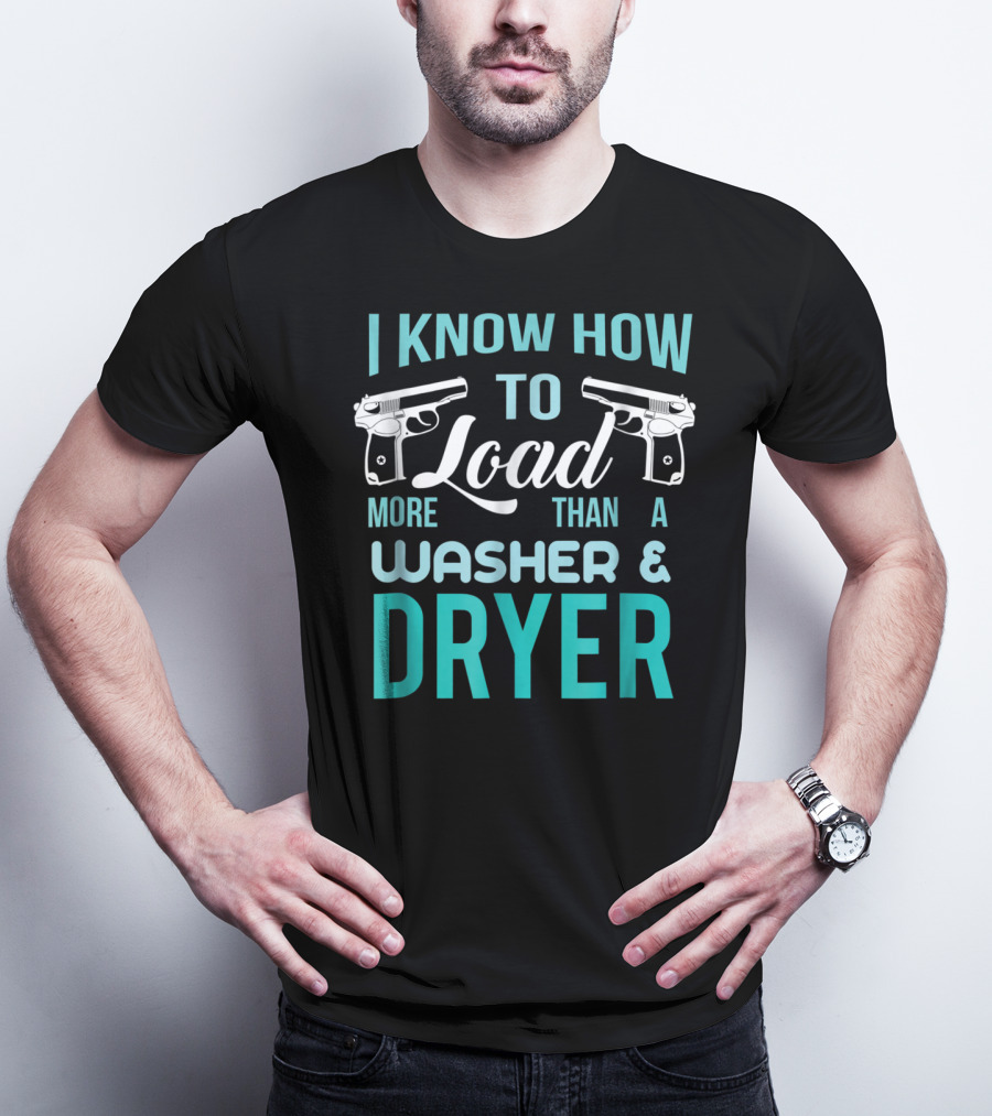 I Know How To Load More Than A Washer And Dryer With Guns T-Shirt