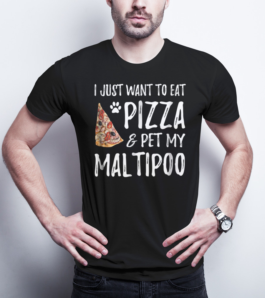 I Just Want To Eat Pizza And Pet My Maltipoo Dog Mom Or Dog Dad T-Shirt