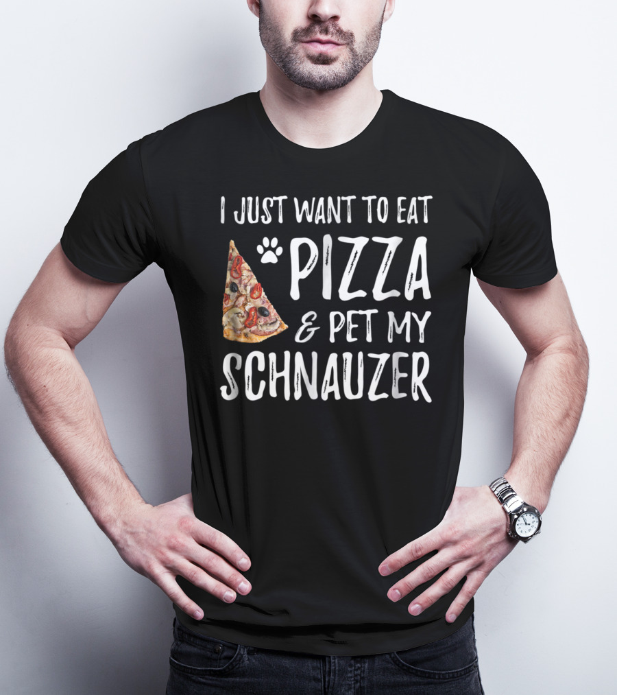 I Just Want To Eat Pizza And Pet My Schnauzer Dog Mom Dad Idea65 T-Shirt