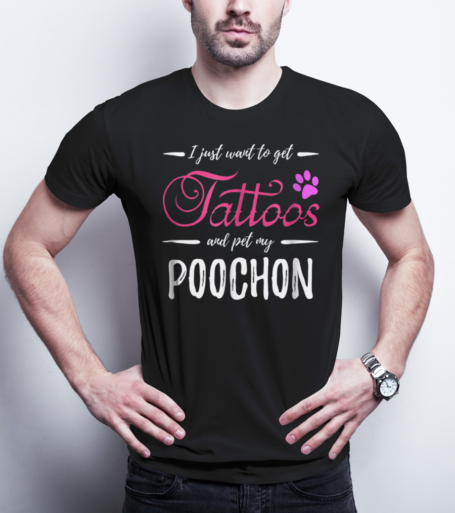 I Just Want To Get Tattoos And Pet My Poochon Dog Lover Tattoo Funny Dog Mom Idea20 T-Shirt