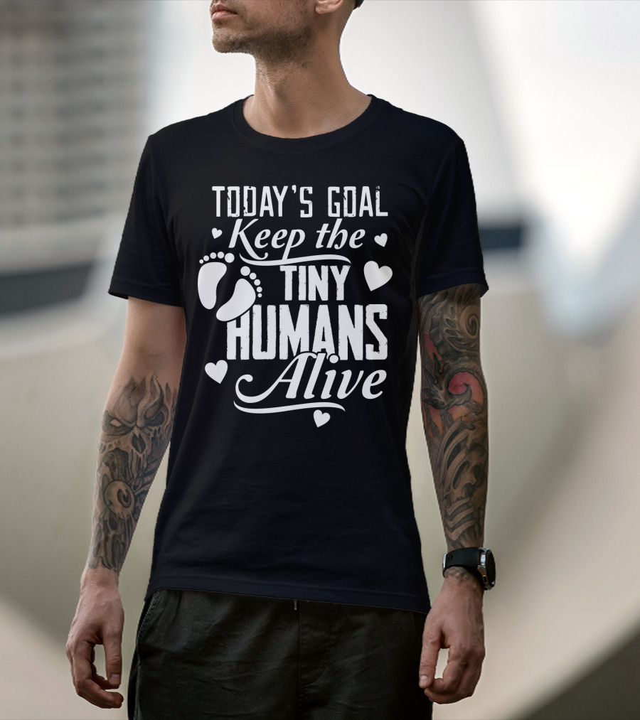 Today's Goal Keep The Tiny Humans Alive With Heart And Footprint Graphics T-Shirt