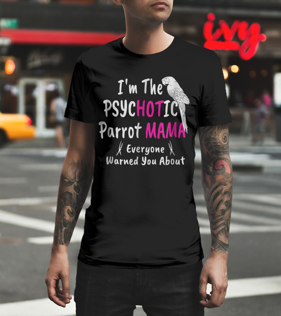 I'm The Psychotic Parrot Mama Everyone Warned You About T-Shirt