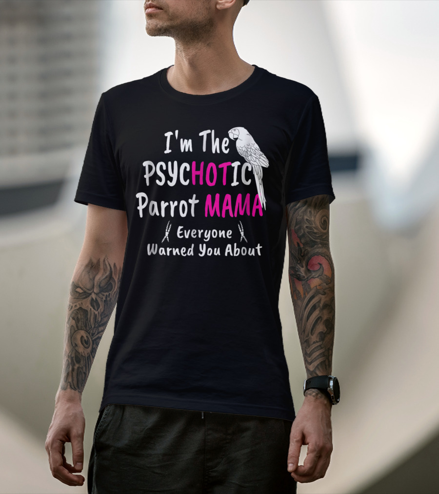 I'm The Psychotic Parrot Mama Everyone Warned You About T-Shirt