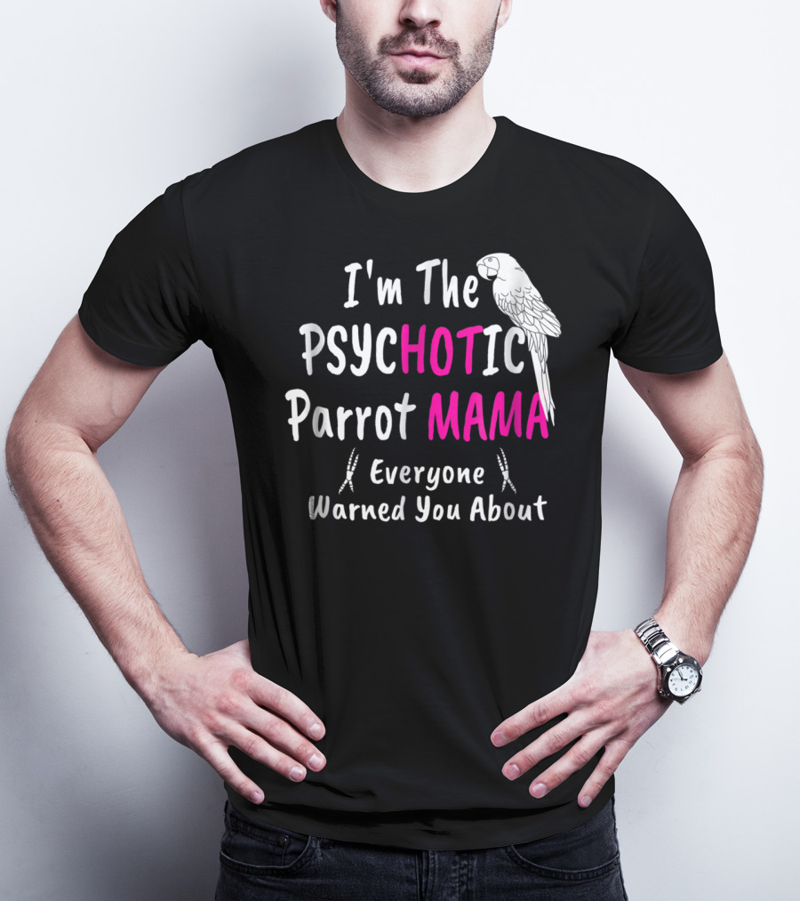 I'm The Psychotic Parrot Mama Everyone Warned You About T-Shirt